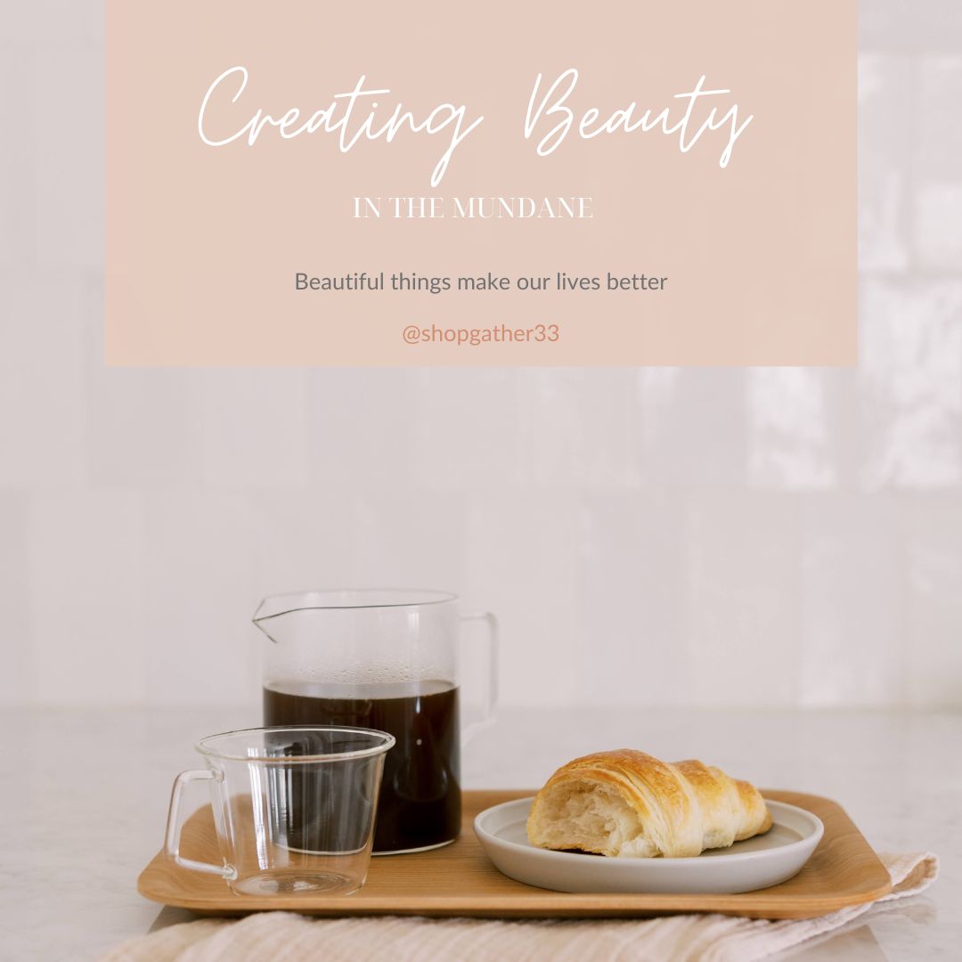 Creating beauty in the mundane – Gather 33